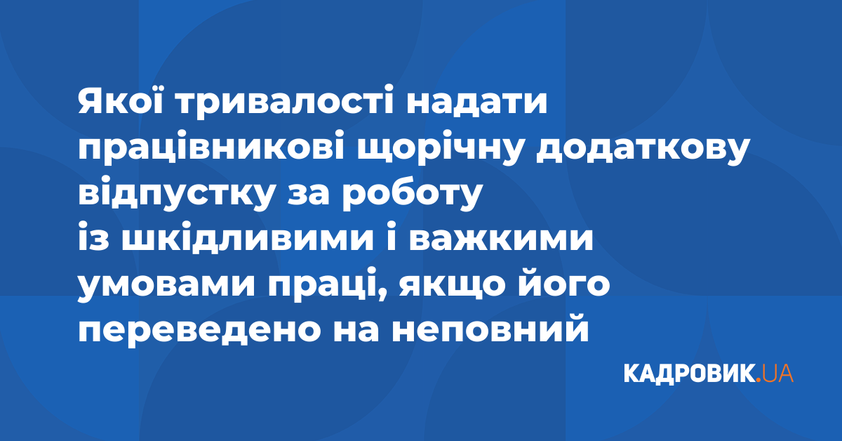 Якої тривалості надати працівникові щорічну додаткову відпустку за